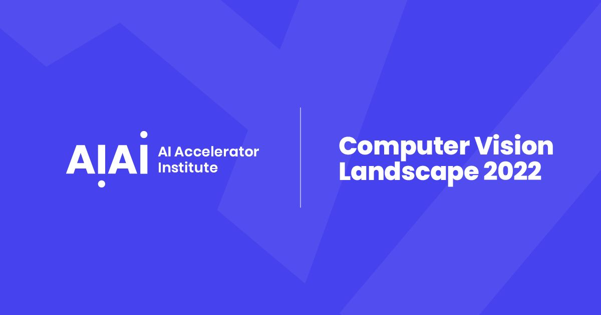 Computer Vision Landscape 2022 | AIAI Accelerator Institute